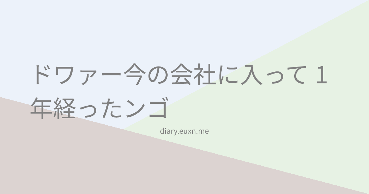 ドワァー今の会社に入って 1 年経ったンゴ | diary.euxn.me