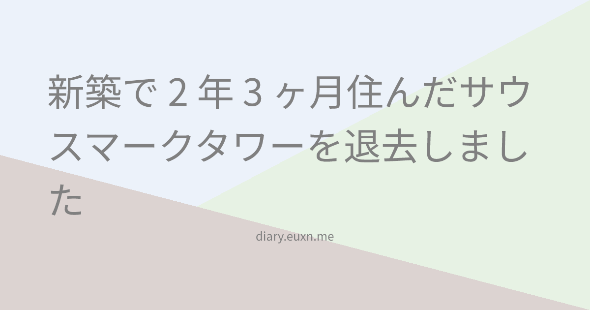 新築で 2 年 3 ヶ月住んだサウスマークタワーを退去しました | diary.euxn.me
